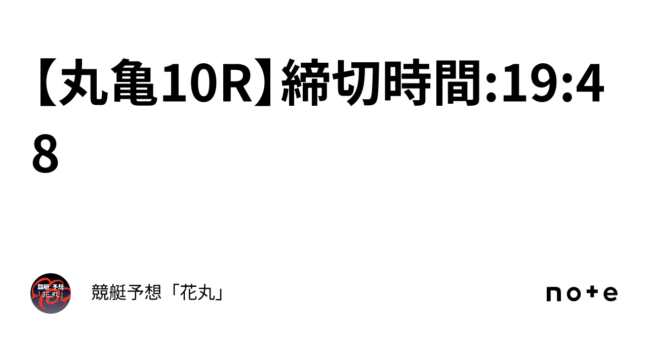 【丸亀10R】締切時間:19:48｜競艇予想「花丸」