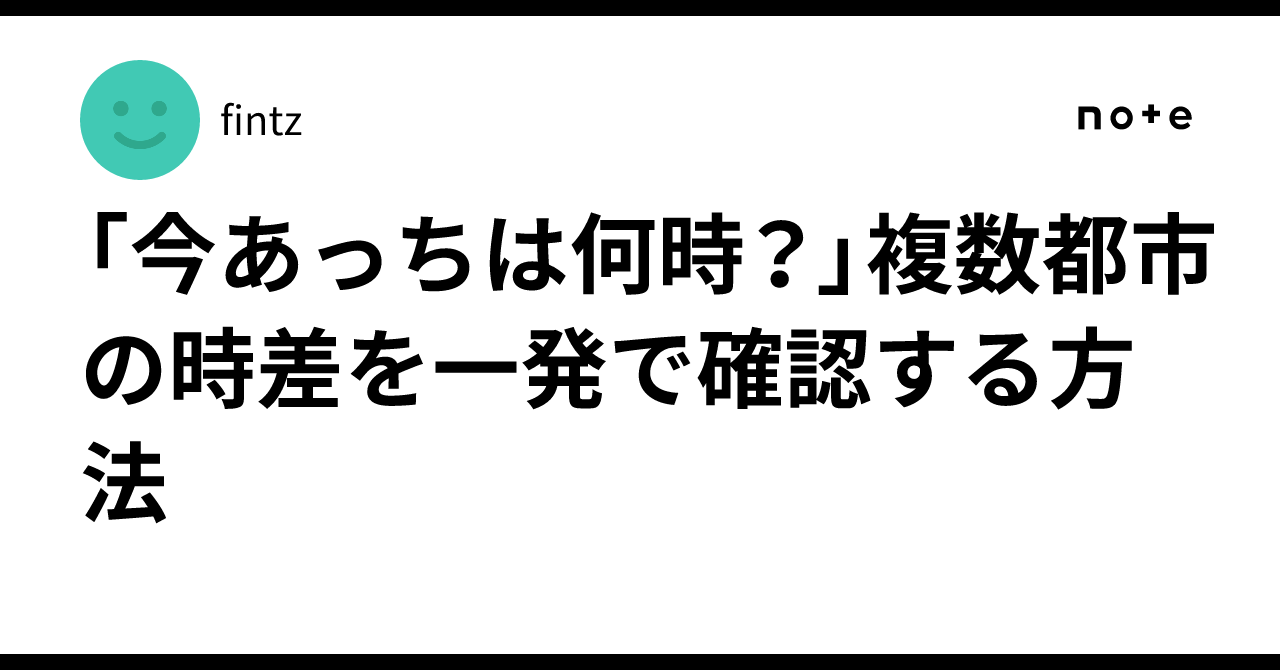 「今あっちは何時？」複数都市の時差を一発で確認する方法｜fintz