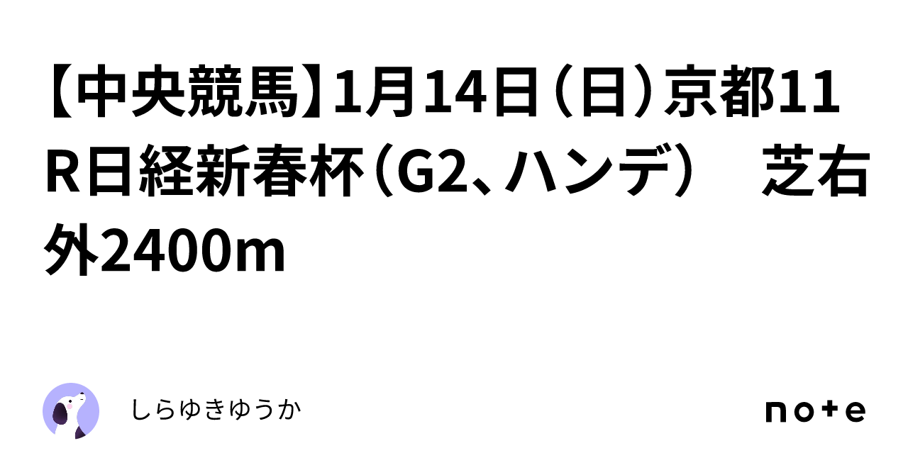 【中央競馬】1月14日（日）京都11R日経新春杯（G2、ハンデ） 芝右外2400m｜しらゆきゆうか