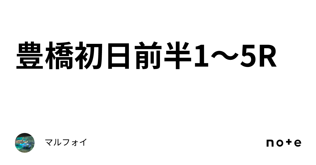 豊橋初日前半1〜5R｜マルフォイ