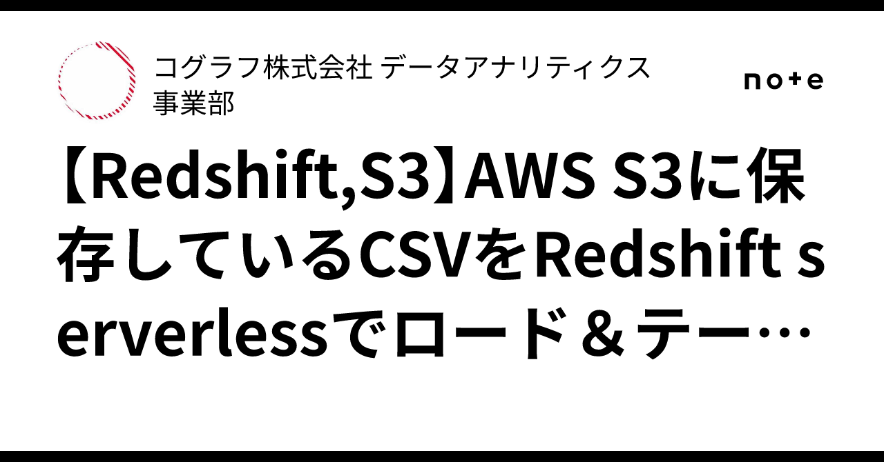 【Redshift,S3】AWS S3に保存しているCSVをRedshift serverlessでロード＆テーブル作成するまでのプロセス解説｜コグラフ株式会社 データアナリティクス事業部