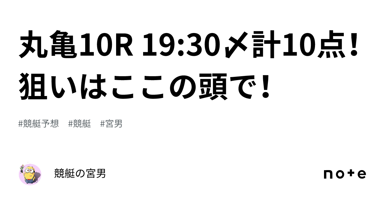 丸亀10R 19:30〆計10点！狙いはここの頭で！｜競艇の宮男