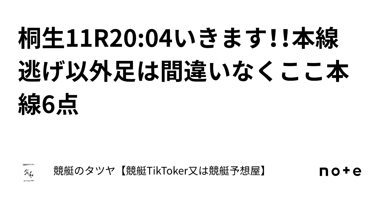 桐生11R20:04いきます！！本線逃げ以外足は間違いなくここ本線6点｜競艇のタツヤ【競艇TikToker又は競艇予想屋】