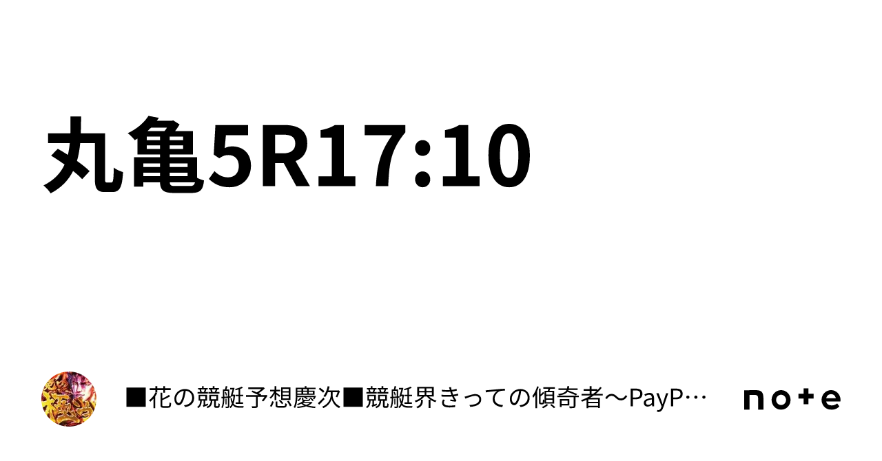 丸亀5R17:10｜🌸 花の競艇予想慶次 🌸👺競艇界きっての傾奇者👺〜PayPayもらえます⚡️