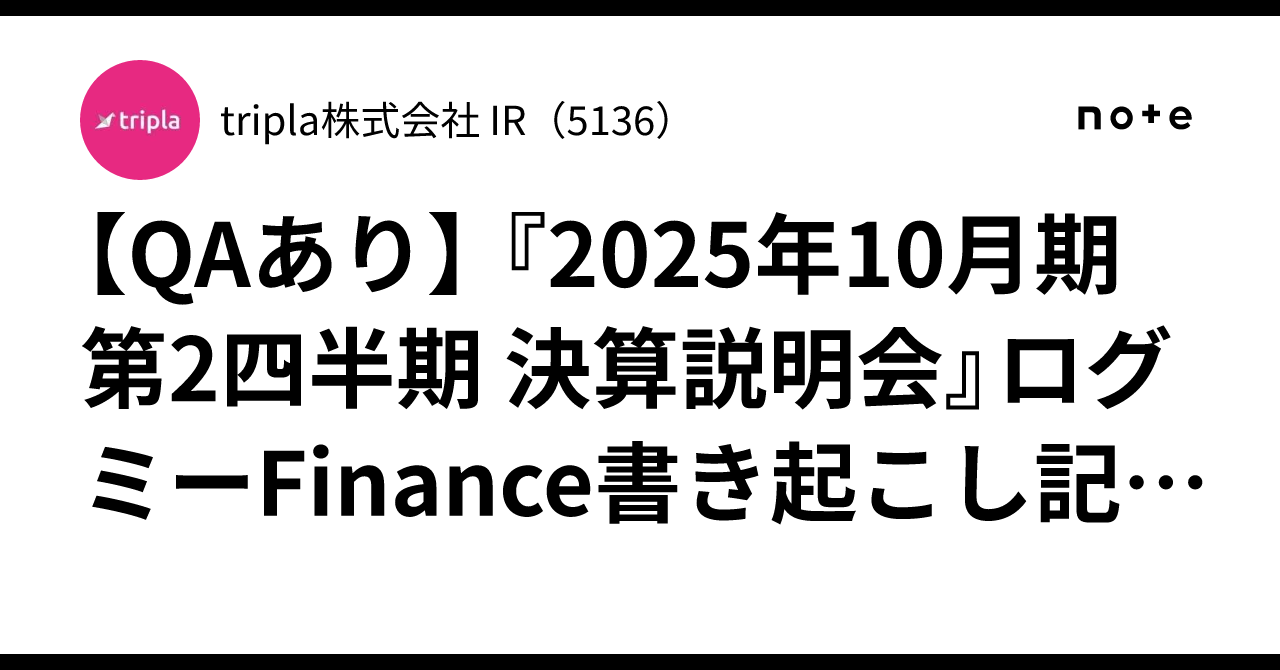 【QAあり】 『2025年10月期 第2四半期 決算説明会』ログミーFinance書き起こし記事公開のお知らせ｜tripla株式会社 IR（5136）