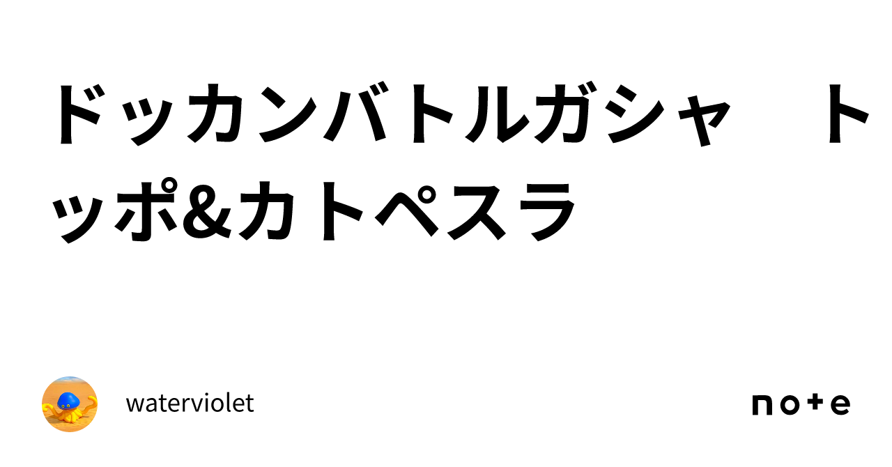 ドッカンバトルガシャ トッポ&カトペスラ｜waterviolet