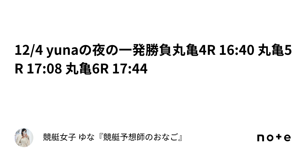 12/4 yunaの夜の一発勝負🌸丸亀4R 16:40 🌸丸亀5R 17:08 🌸丸亀6R 17:44｜競艇女子 ゆな『競艇予想師のおなご💍』