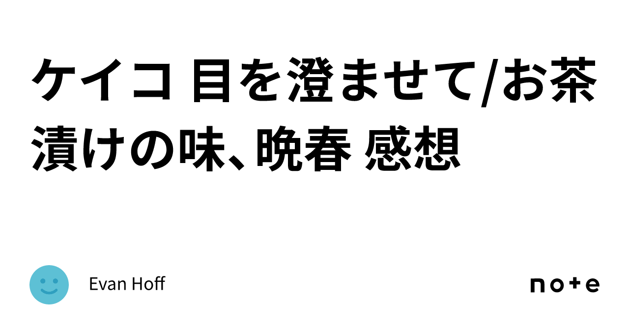 ケイコ 目を澄ませて/お茶漬けの味、晩春 感想｜Evan Hoff