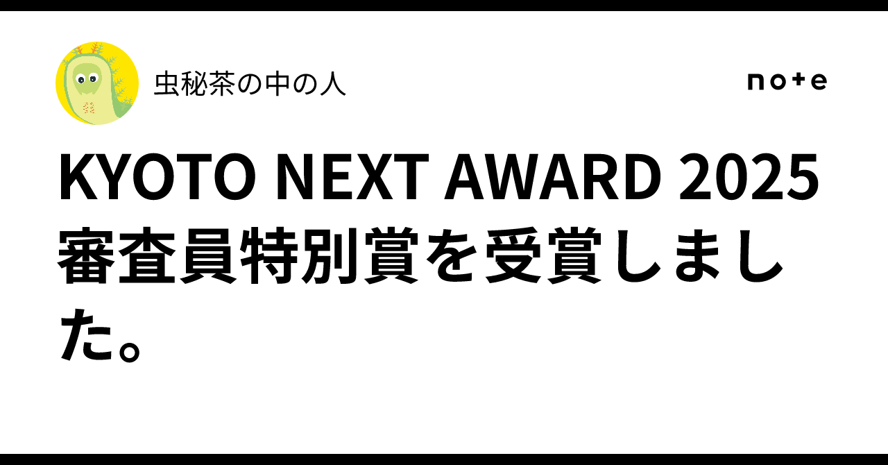KYOTO NEXT AWARD 2025 審査員特別賞を受賞しました。｜虫秘茶の中の人