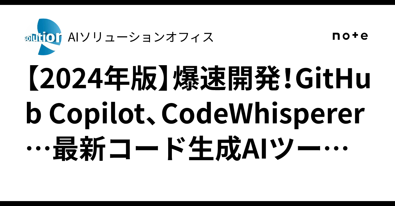 【2024年版】爆速開発！GitHub Copilot、CodeWhisperer…最新コード生成AIツール徹底比較＆プロンプト術で理想のコードをゲット！｜AIソリューションオフィス