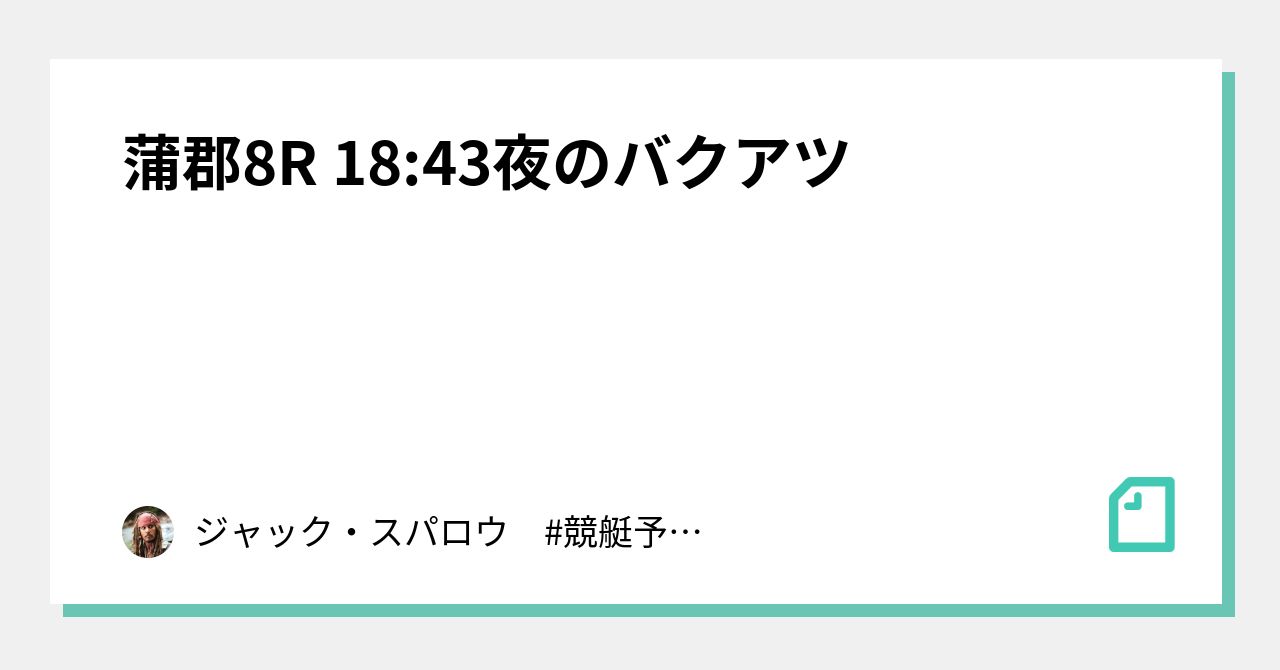 蒲郡8R 18:43👑夜のバクアツ👑｜ジャック・スパロウ #競艇予想 #ボートレース｜note