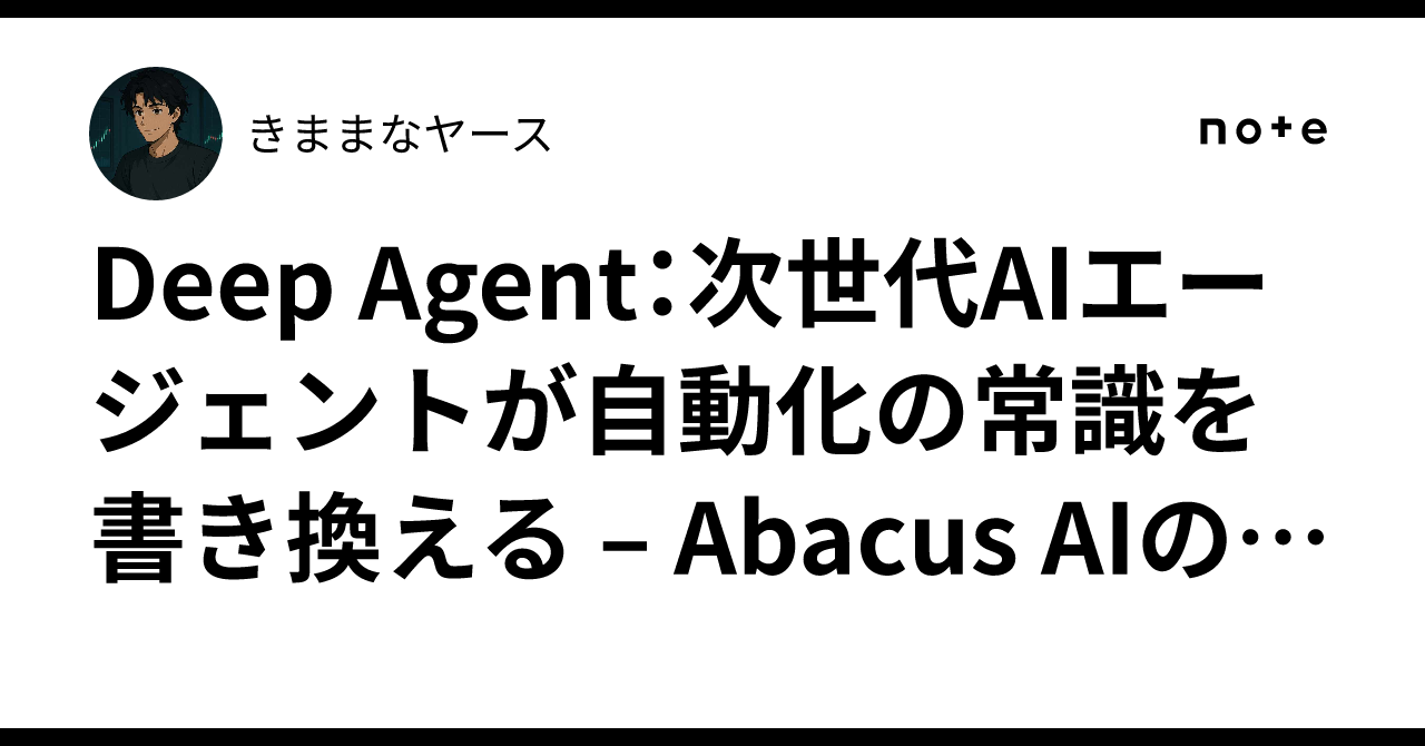 Deep Agent：次世代AIエージェントが自動化の常識を書き換える – Abacus AIの挑戦｜きままなヤース