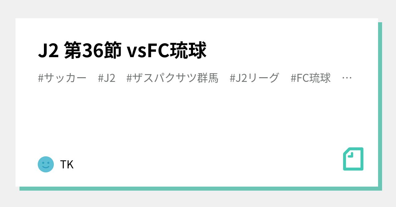 J2 第36節 vsFC琉球｜TK｜note