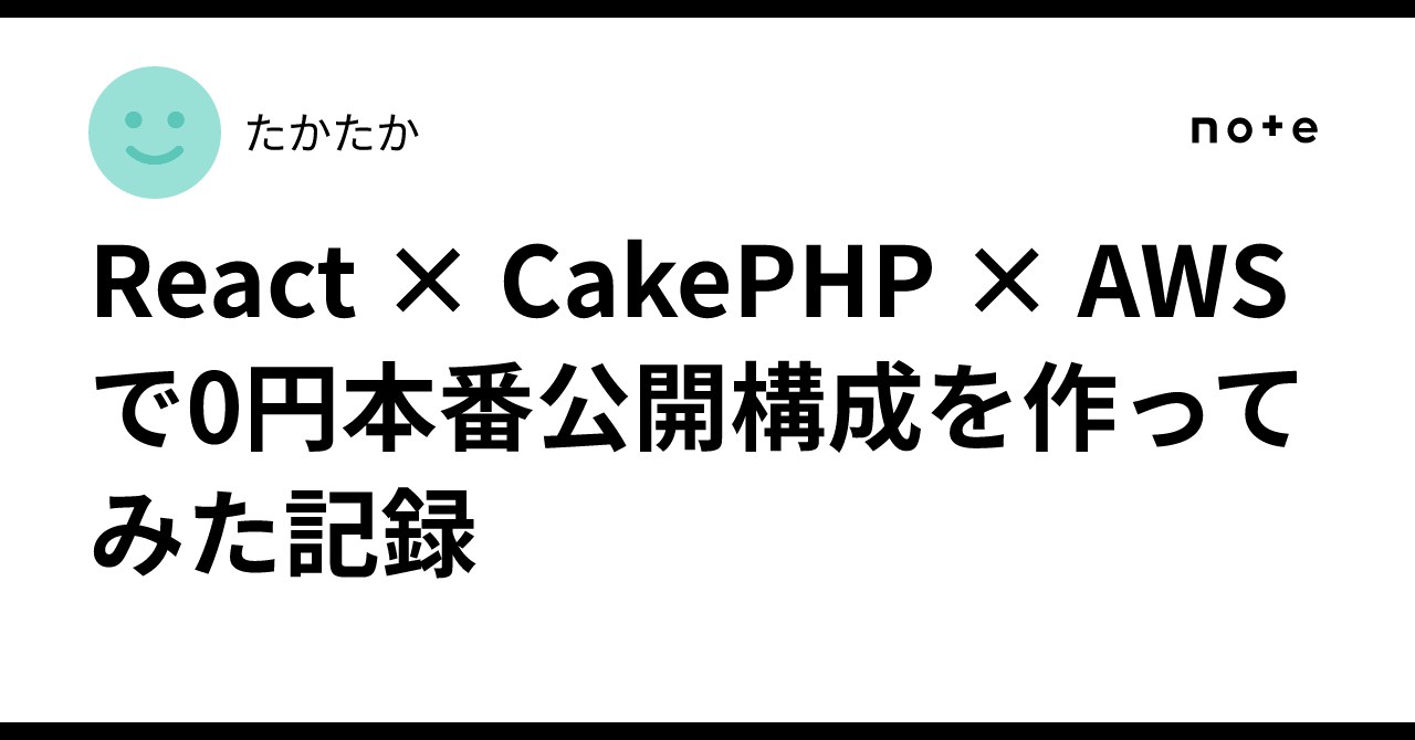 React × CakePHP × AWSで0円本番公開構成を作ってみた記録｜たか