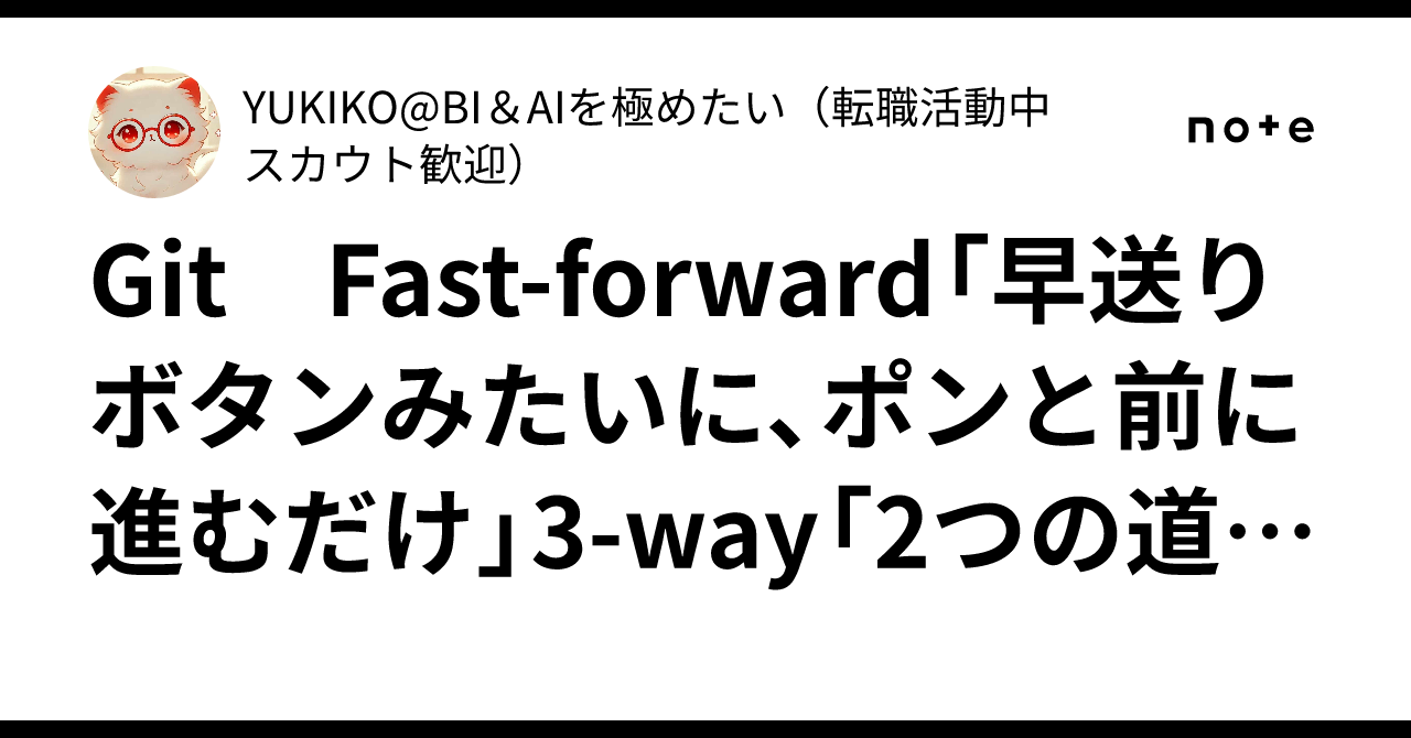 Git Fast-forward「早送りボタンみたいに、ポンと前に進むだけ」3-way「2つの道が合流する交差点を新しく作る」：ブランチとマージの切り替え練習の記録備｜YUKIKO@BI＆AI ...