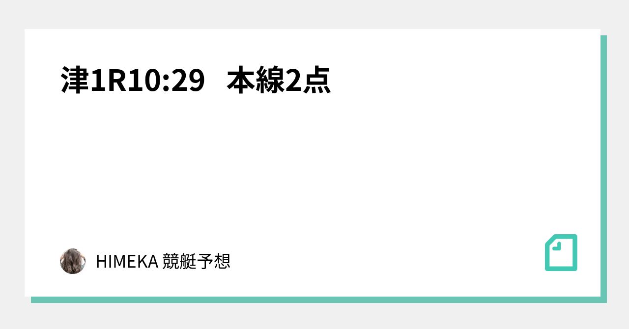 津1R10:29 本線2点 ️‍🔥｜HIMEKA 競艇予想｜note