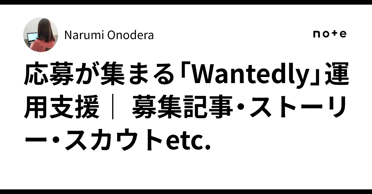 応募が集まる「Wantedly」運用支援｜ 募集記事・ストーリー・スカウトetc.｜Narumi Onodera