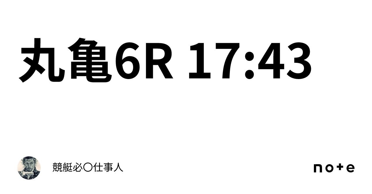 丸亀6R 17:43｜競艇必〇仕事人