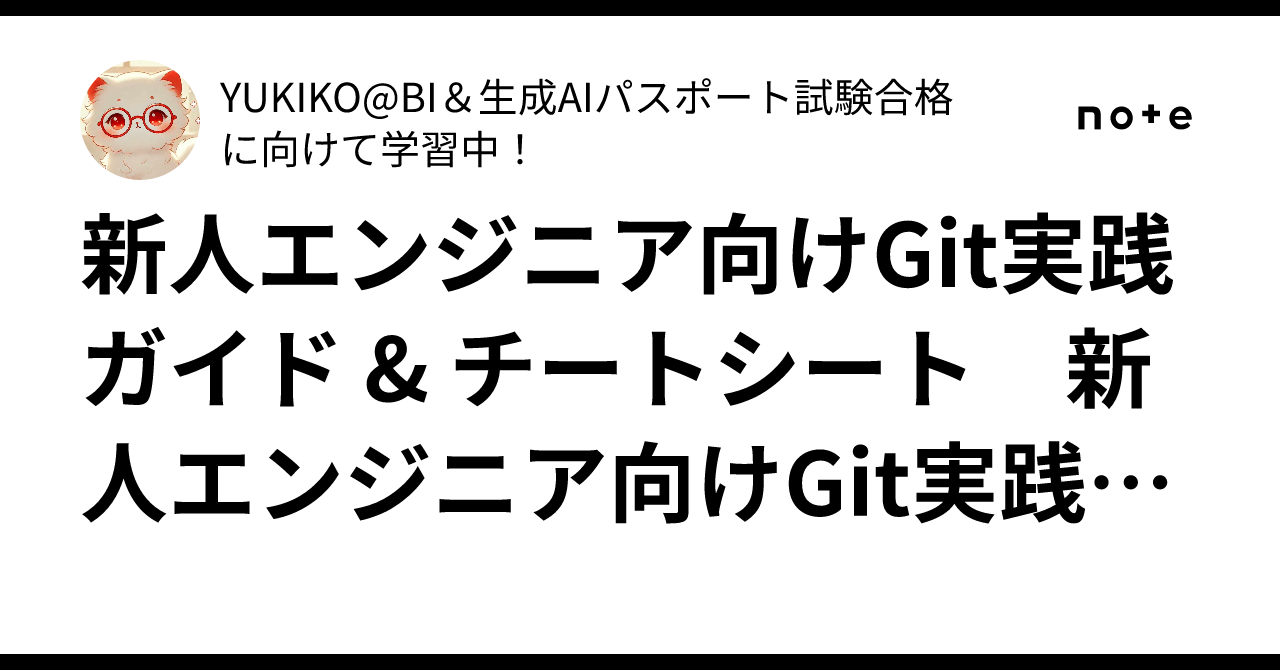 新人エンジニア向けGit実践ガイド & チートシート 新人エンジニア向けGit実践ガイド & チートシート｜YUKIKO@BI＆生成AIパスポート試験合格に向けて学習中！