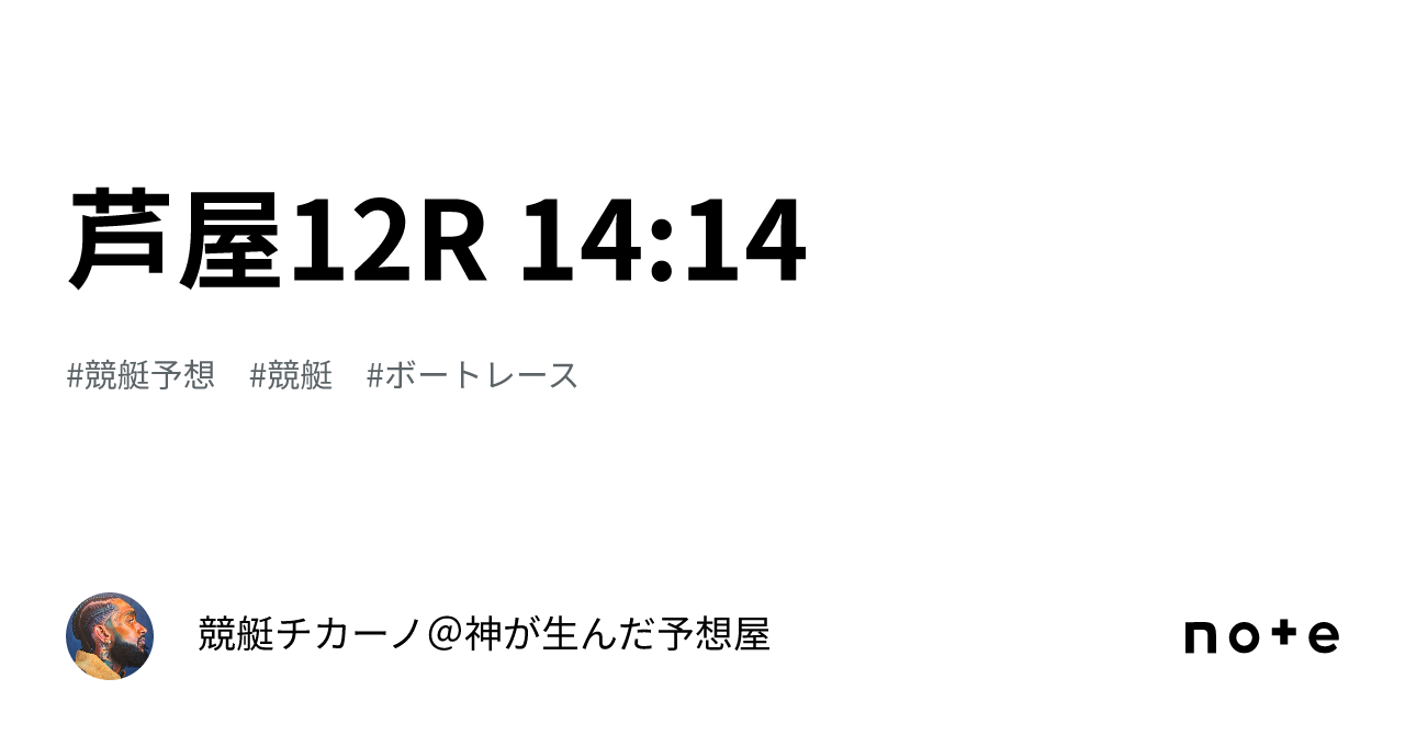芦屋12R 14:14｜競艇チカーノ＠神が生んだ予想屋