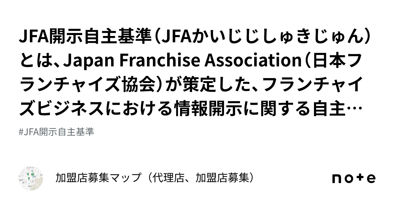JFA開示自主基準（JFAかいじじしゅきじゅん）とは、Japan Franchise Association（日本フランチャイズ協会）が策定した、フランチャイズビジネスにおける情報開示に関する ...