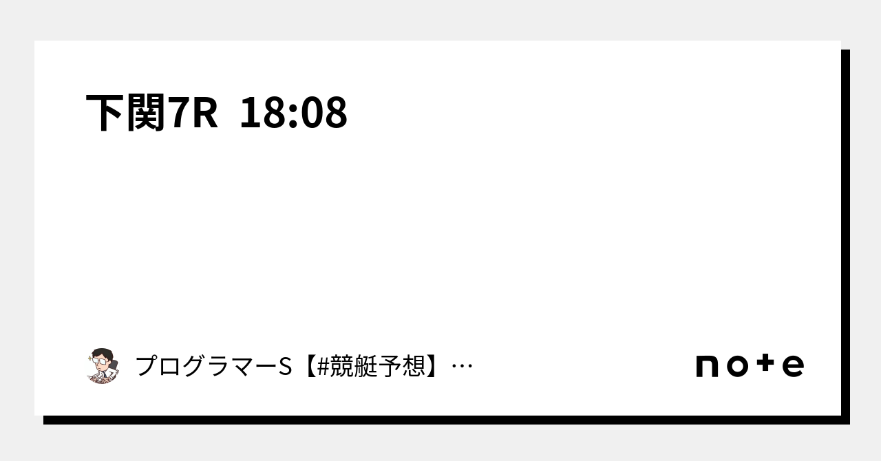下関7R 18:08｜👨‍💻プログラマーS👨‍💻【#競艇予想】【#競輪予想】｜note