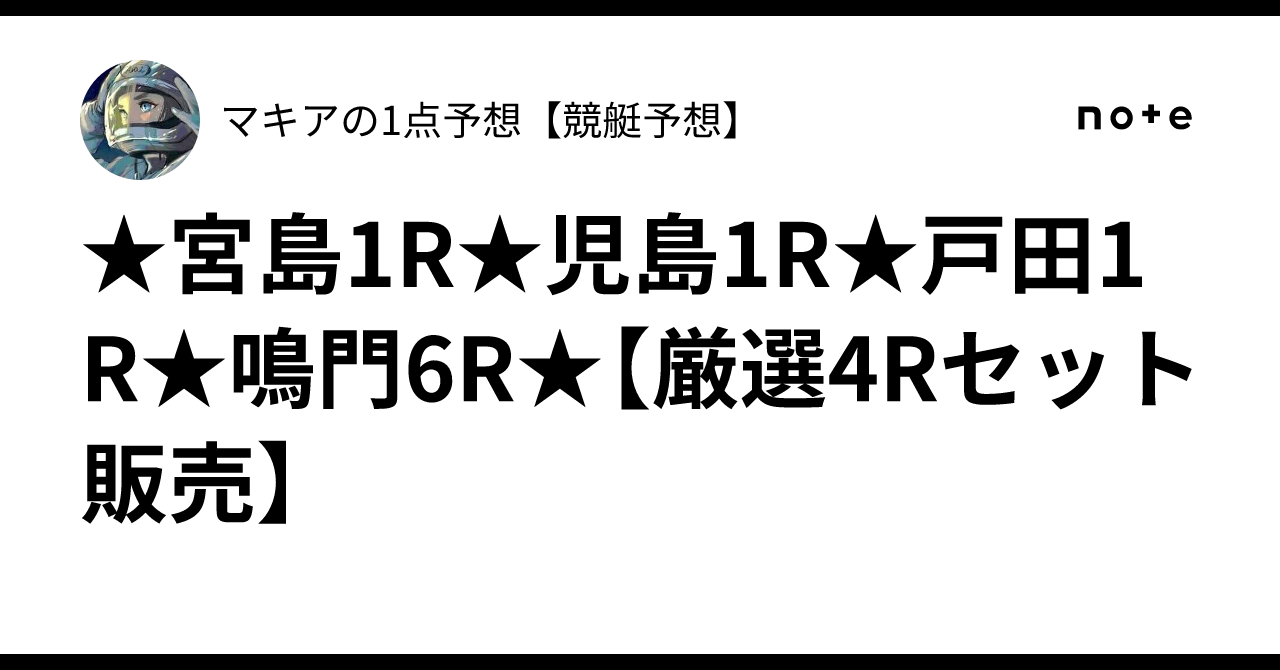 ★宮島1R★児島1R★戸田1R★鳴門6R★【厳選 4Rセット販売】｜マキアの1点予想【競艇予想】