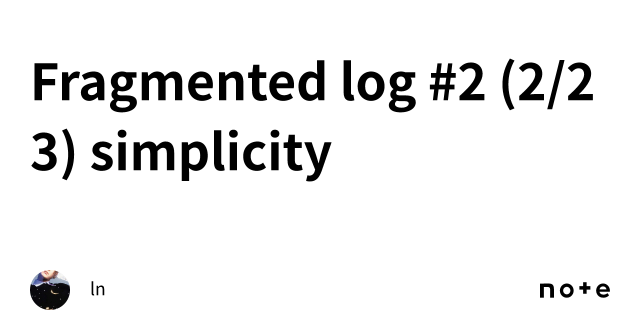 Fragmented log #2 (2/23) simplicity｜ln