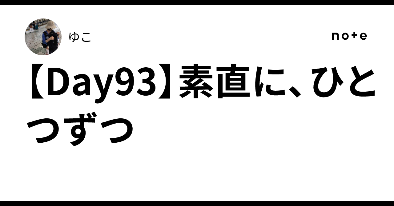 【Day93】素直に、ひとつずつ｜ゆこ