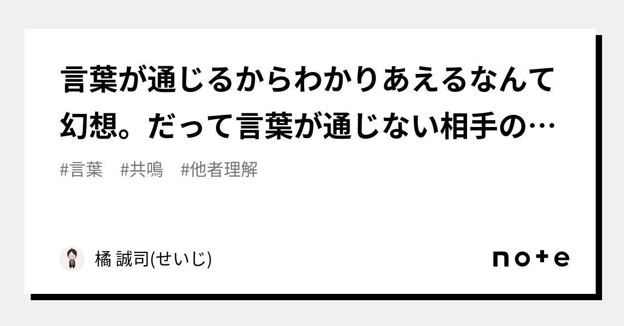 言葉が通じるからわかりあえるなんて幻想。だって言葉が通じない相手の方が何を伝えたいのか理解しようとするでしょ?|橘 誠司 せいじ