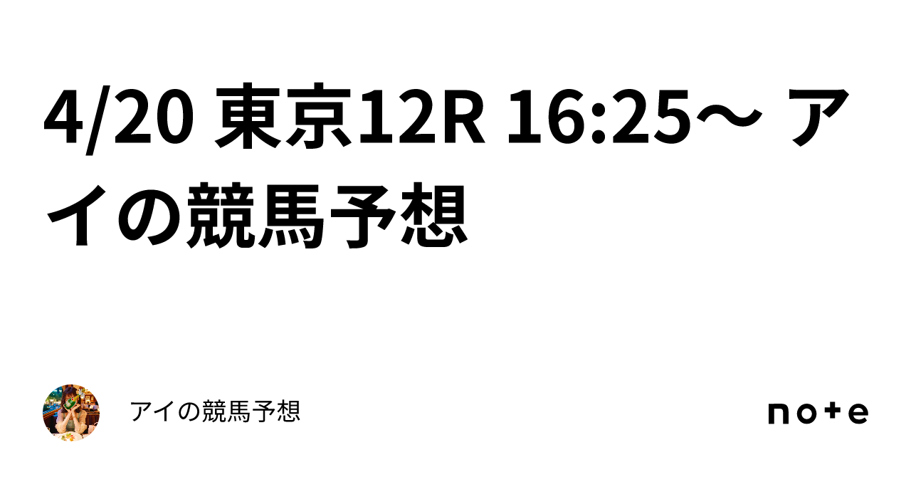 4/20 東京12R 16:25〜 🐴アイの競馬予想🐴｜アイの競馬予想🐴