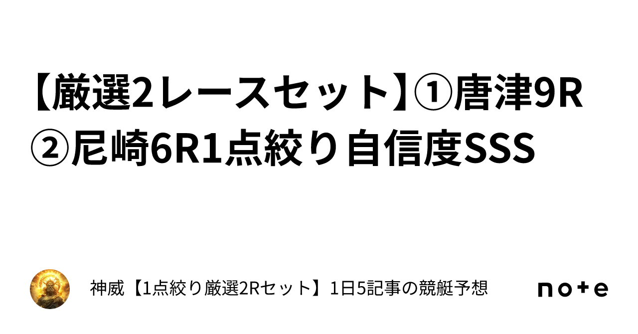 【厳選 2レースセット】①唐津9R②尼崎6R🔥1点絞り🔥自信度SSS🔥｜神威👑【1点絞り🔥厳選2Rセット】1日5記事の競艇予想