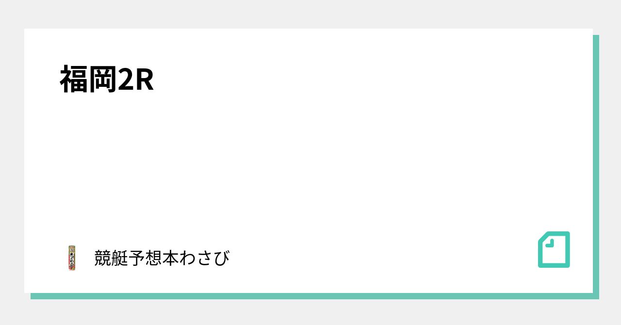 福岡2R｜競艇予想わさび｜note