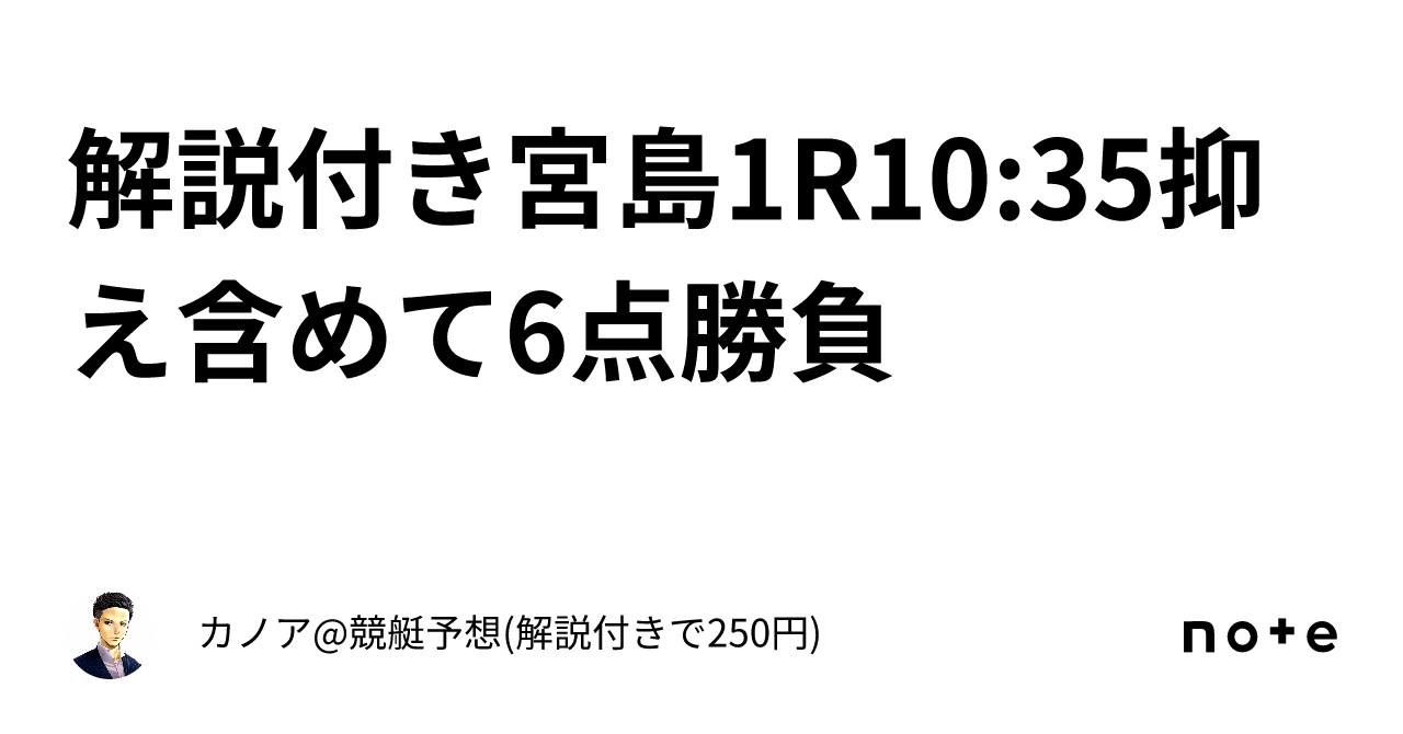️解説付き ️宮島1R10:35 ️抑え含めて6点勝負 ️｜カノア@競艇予想(解説付きで250円)