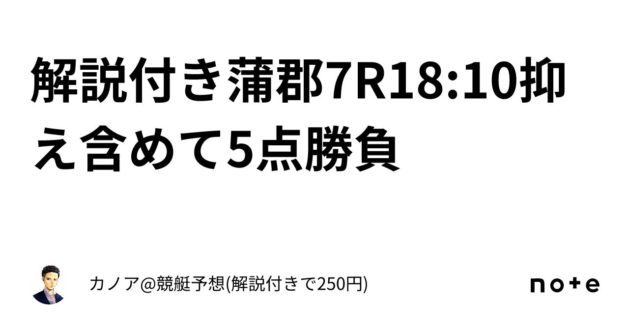 ️解説付き ️蒲郡7R18:10 ️抑え含めて5点勝負 ️｜カノア@競艇予想(解説付きで250円)