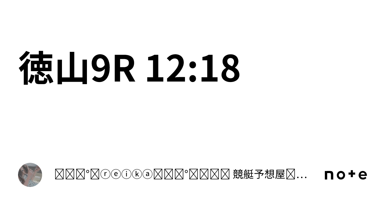 徳山9R 12:18｜꙳ ˖°⌖ⓡⓔⓘⓚⓐ꙳ ˖°⌖𝑔𝒶𝓁 競艇予想屋꙳