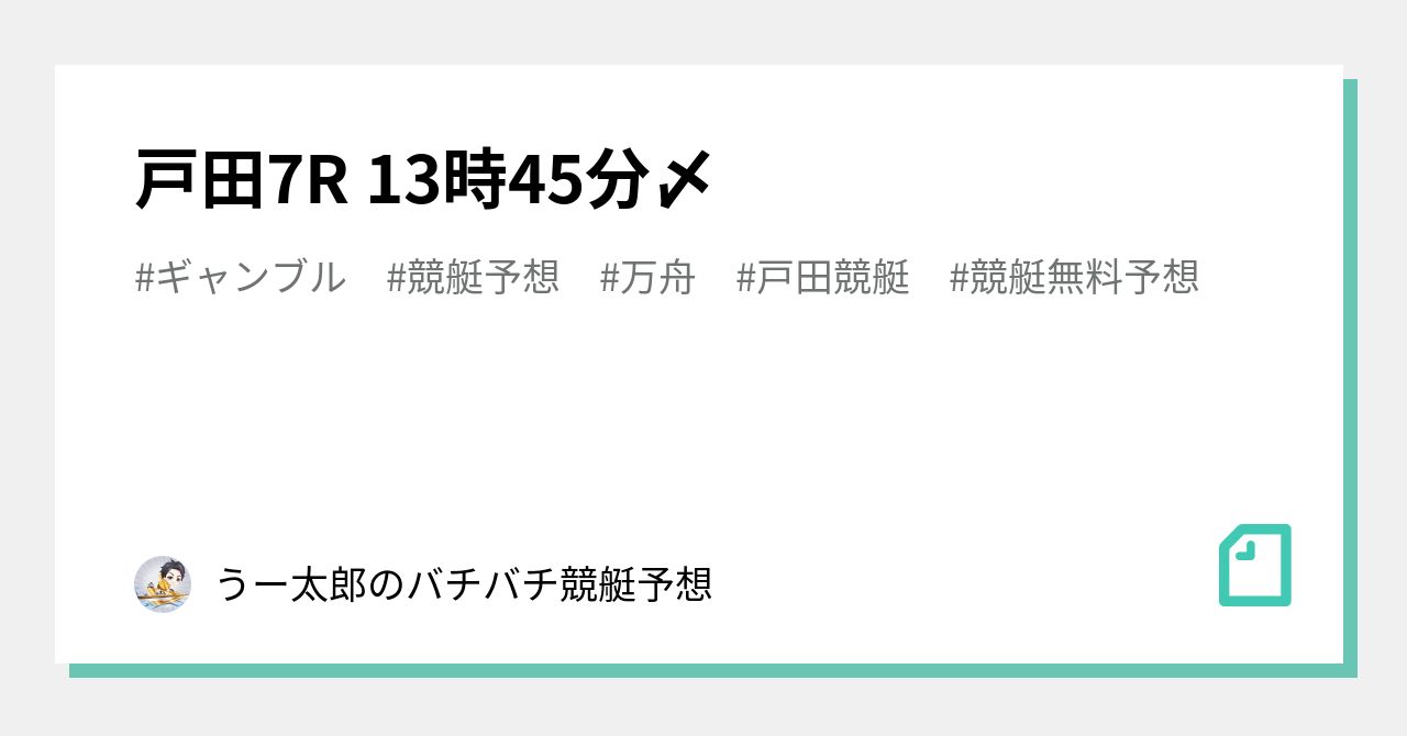 🚤 戸田7R 13時45分〆🚤 ｜🚤 うー太郎のバチバチ競艇予想🚤 ｜note
