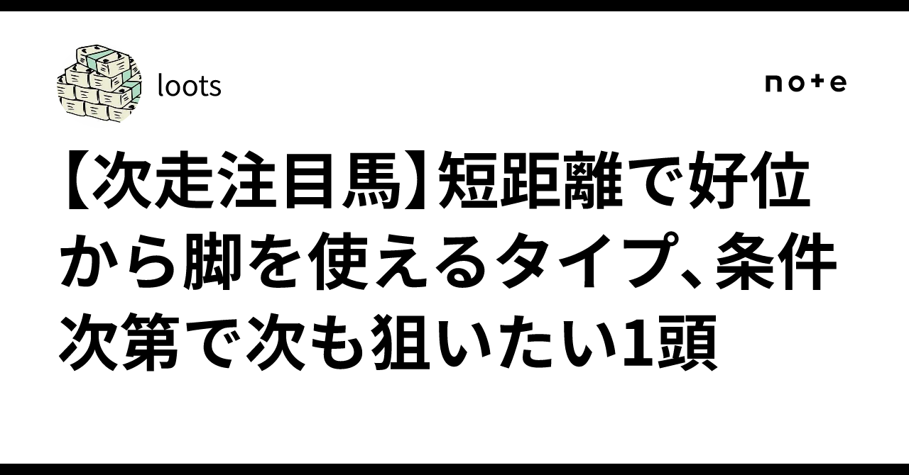 【次走注目馬】短距離で好位から脚を使えるタイプ、条件次第で次も狙いたい1頭｜loots