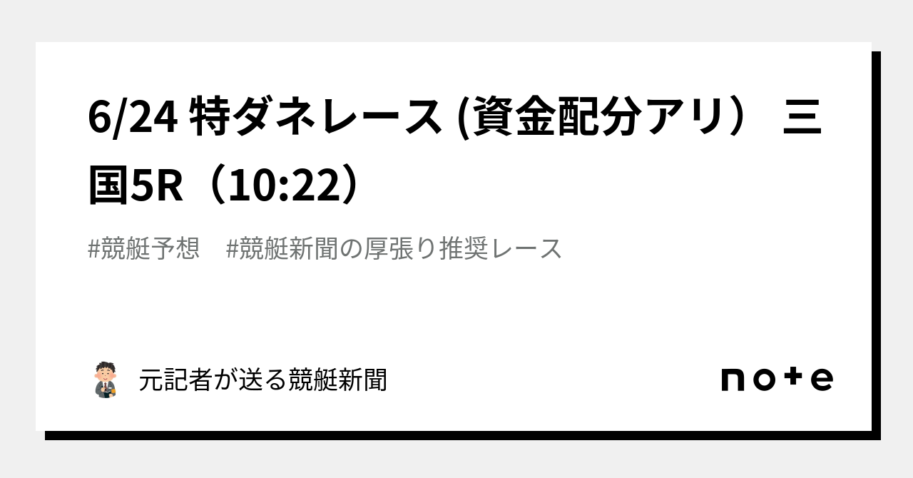 6/24 特ダネレース (資金配分アリ） 三国5R（10:22）｜元記者が送る競艇新聞