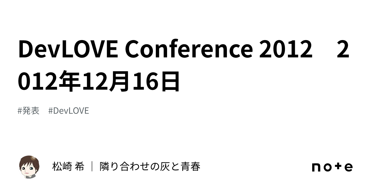 DevLOVE Conference 2012 2012年12月16日｜松崎 希 │ 隣り合わせの灰と青春
