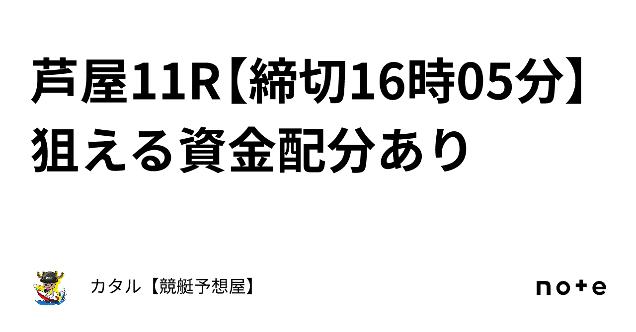 🔥🌐芦屋11R【締切16時05分】🔥🌐狙える🔥🌐資金配分あり｜カタル【競艇予想屋】