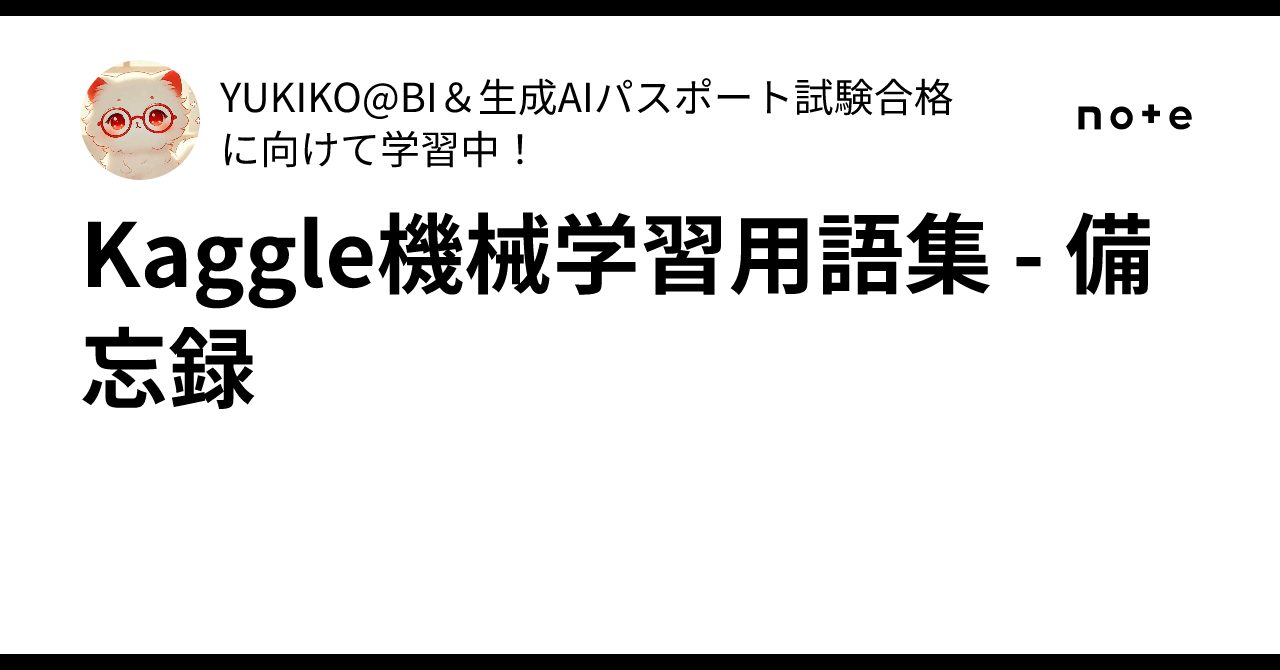Kaggle機械学習用語集 - 備忘録｜YUKIKO@BI＆生成AIパスポート試験合格に向けて学習中！