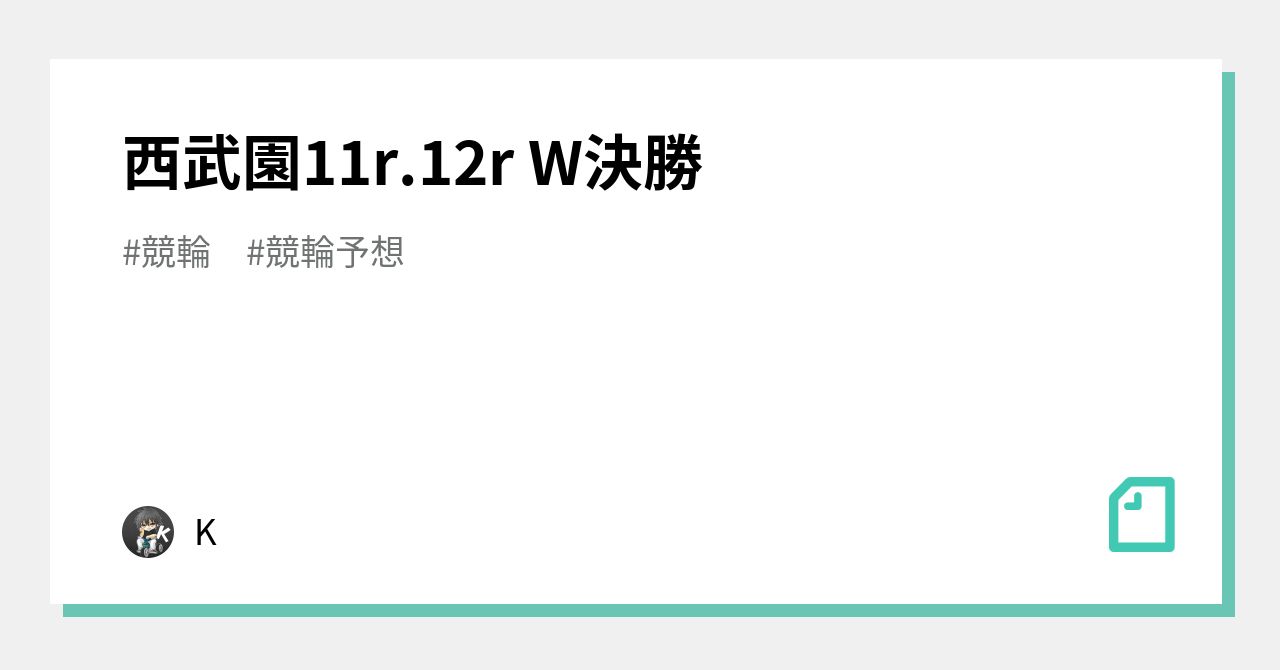 西武園11r.12r W決勝🔥｜K｜note