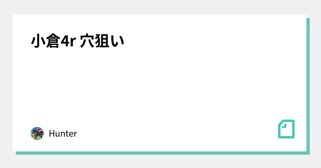 小倉4r 穴狙い｜Hunter｜note