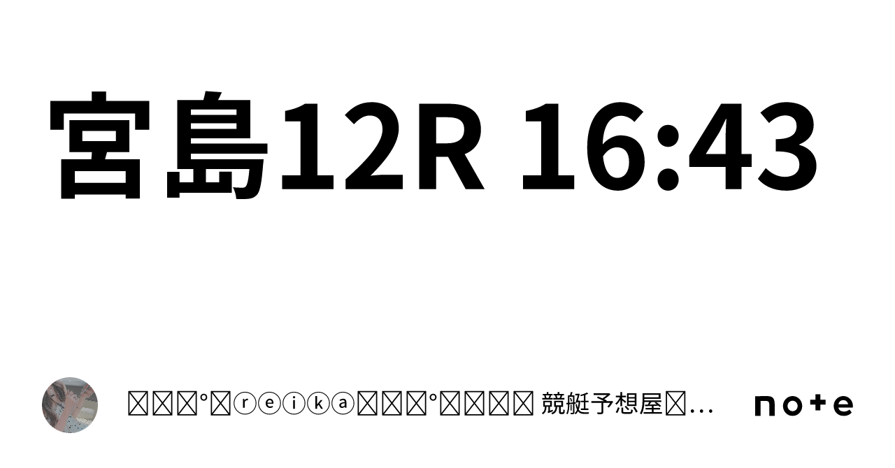 宮島12R 16:43｜꙳ ˖°⌖ⓡⓔⓘⓚⓐ꙳ ˖°⌖𝑔𝒶𝓁 競艇予想屋꙳