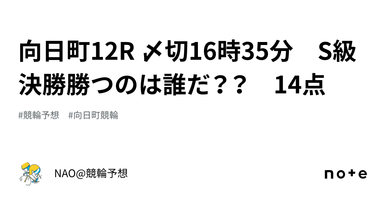 向日町12R 〆切16時35分 S級決勝勝つのは誰だ？？ 14点｜NAO@競輪予想