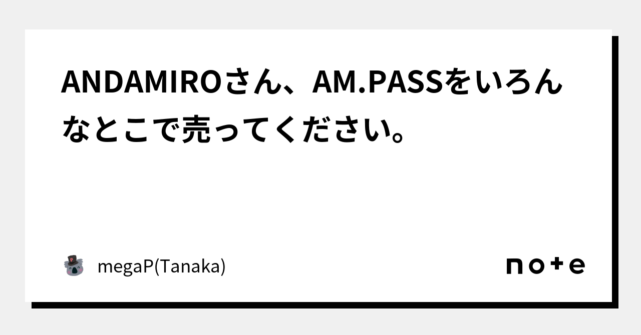 ANDAMIROさん、AM.PASSをいろんなとこで売ってください。｜megaP(Tanaka)｜note