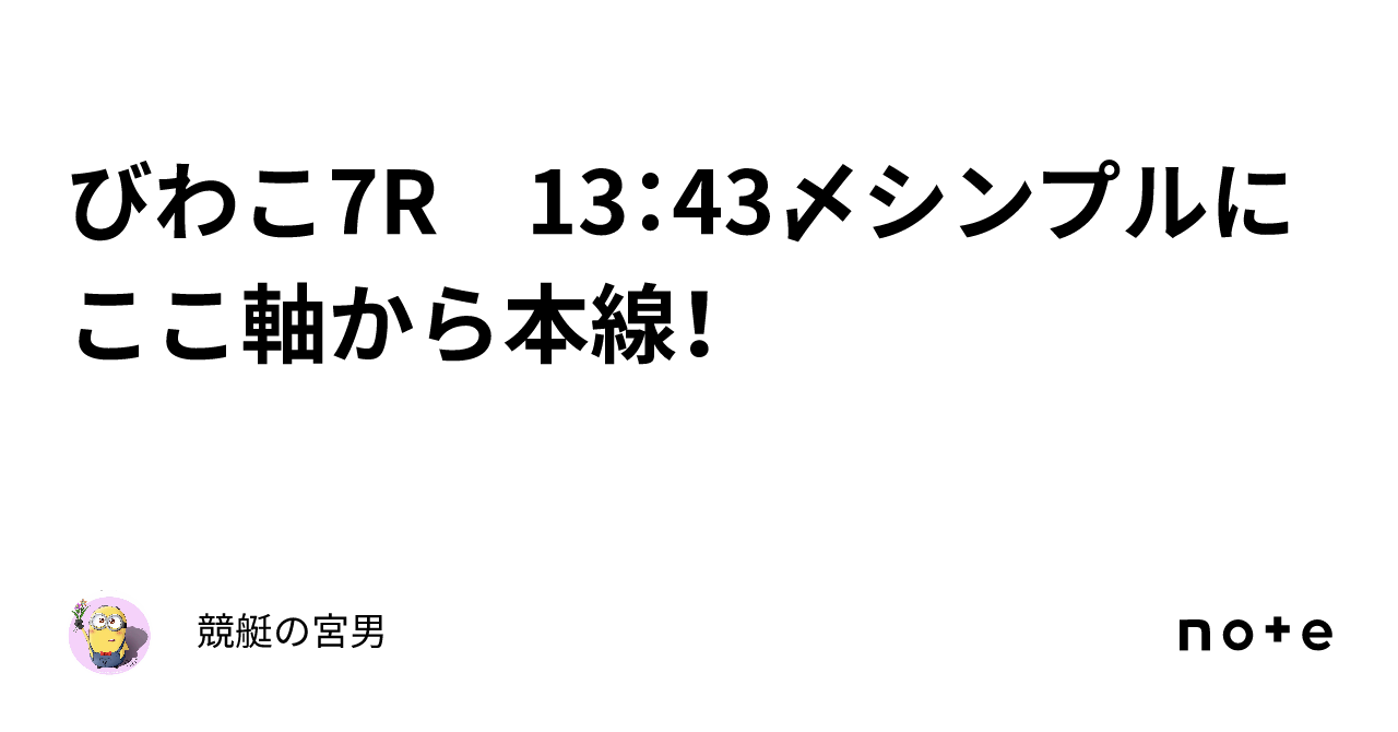 びわこ7R 13：43〆シンプルにここ軸から本線！｜競艇の宮男