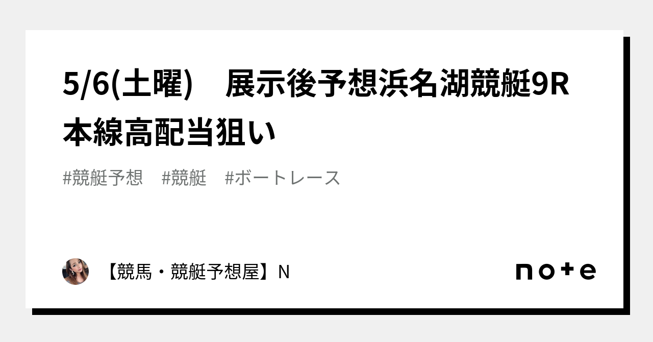 5/6(土曜) 展示後予想💖浜名湖競艇9R💖本線高配当狙い ｜【競馬・競艇予想屋】N｜note