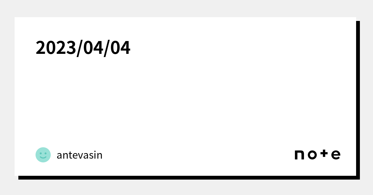 2023/04/04｜antevasin｜note